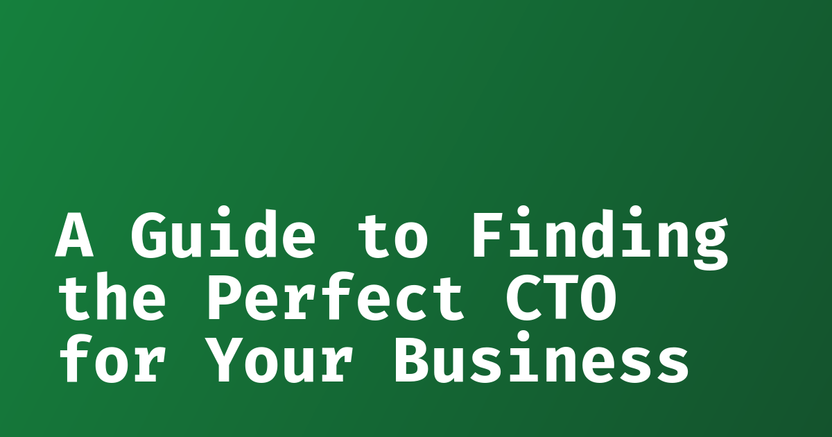 A Guide to Finding the Perfect CTO for Your Business