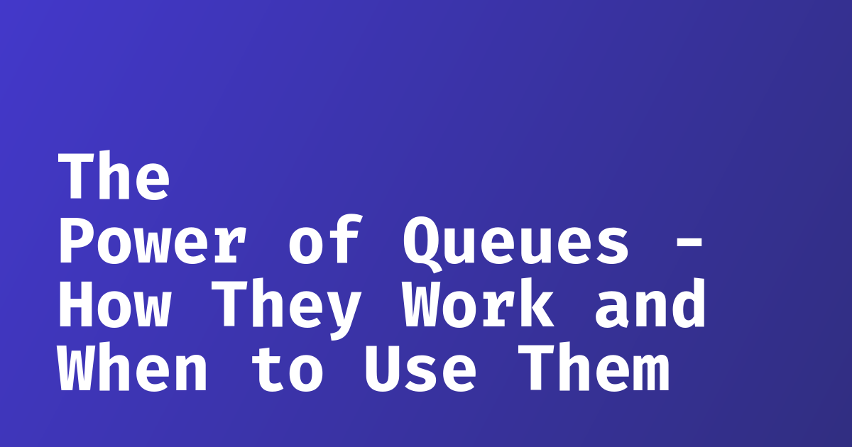 The Power of Queues - How They Work and When to Use Them