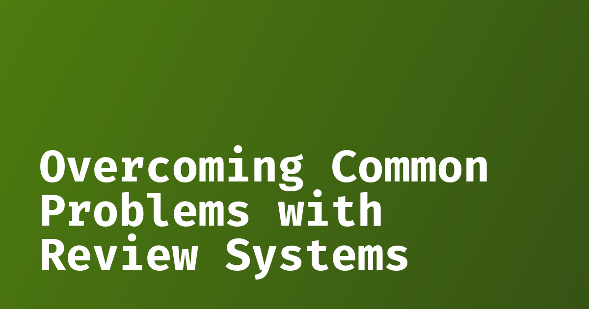 Overcoming Common Problems with Review Systems